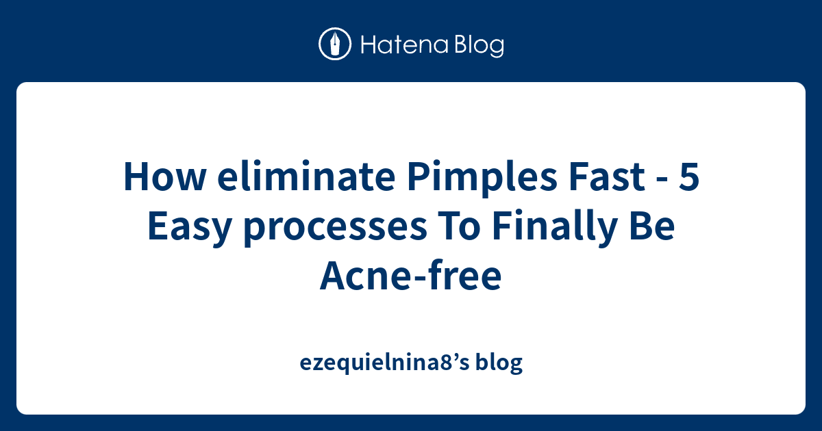How eliminate Pimples Fast - 5 Easy processes To Finally Be Acne-free ...