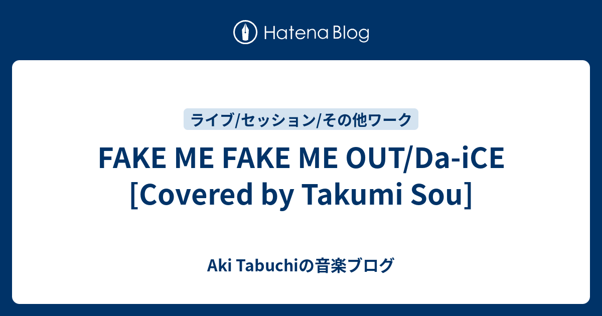 FAKE ME FAKE ME OUT/Da-iCE [Covered by Takumi Sou] - Aki Tabuchiの音楽ブログ