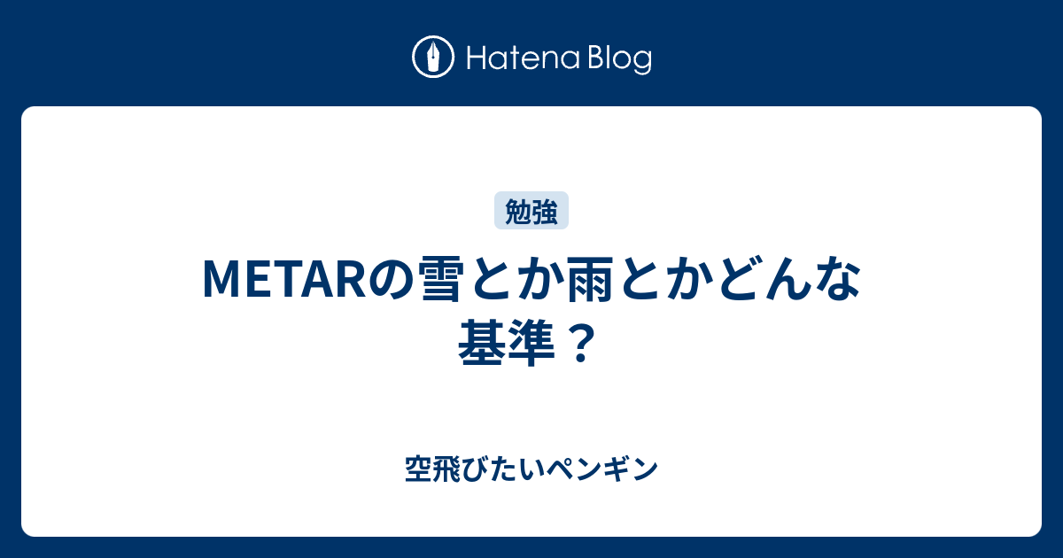METARの雪とか雨とかどんな基準？ - 空飛びたいペンギン