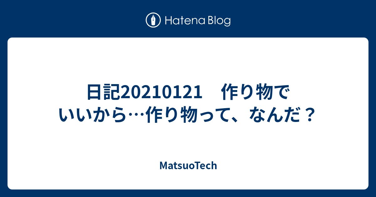 日記20210121 作り物でいいから…作り物って、なんだ？ - MatsuoTech