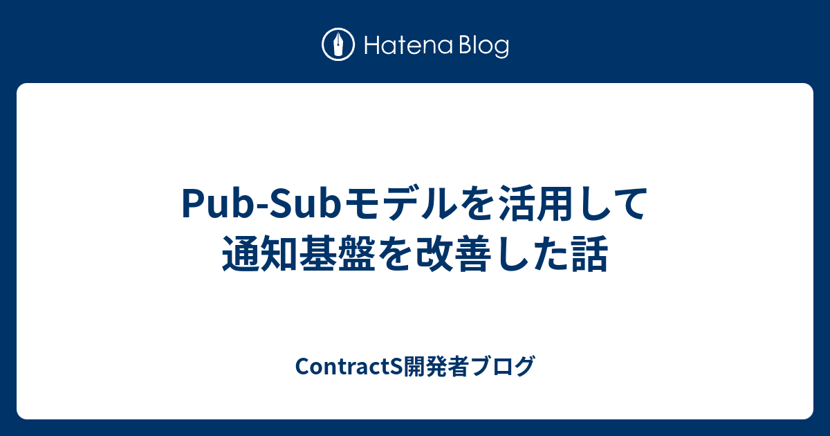 Pub-Subモデルを活用して通知基盤を改善した話 - ContractS開発者ブログ