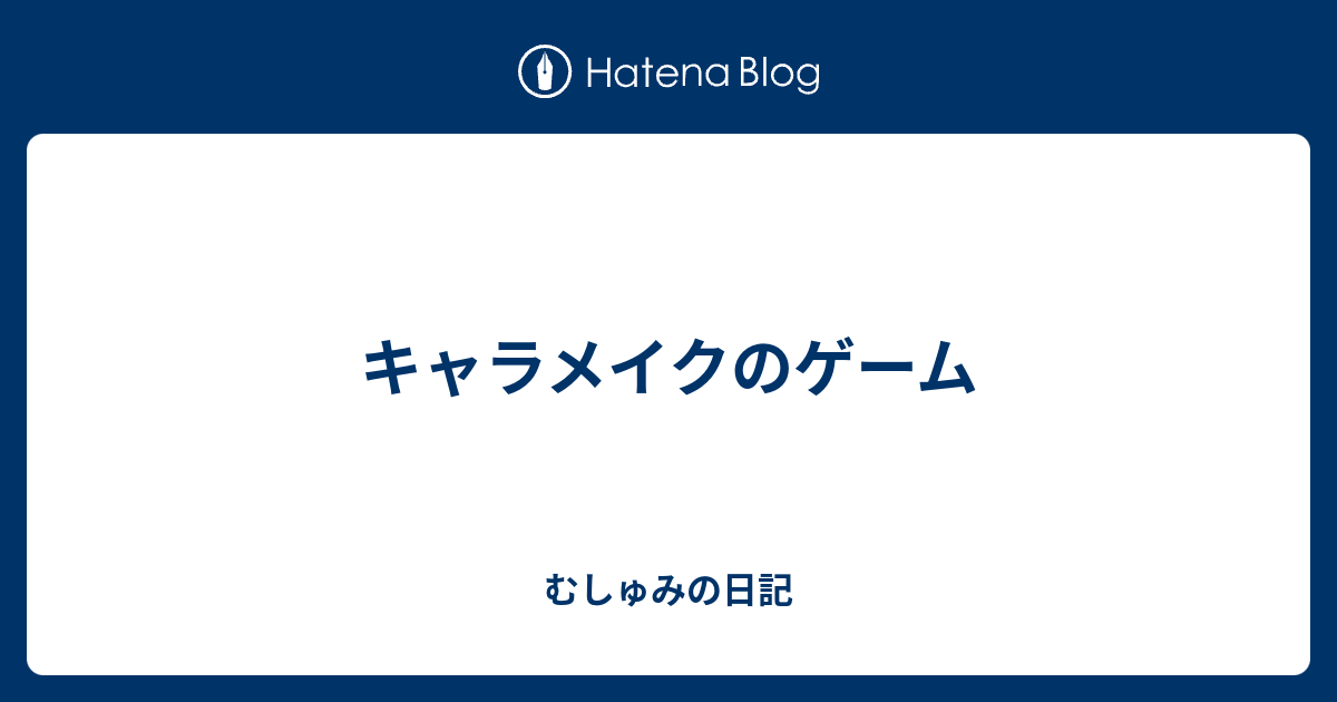 キャラメイクのゲーム むしゅみの日記 