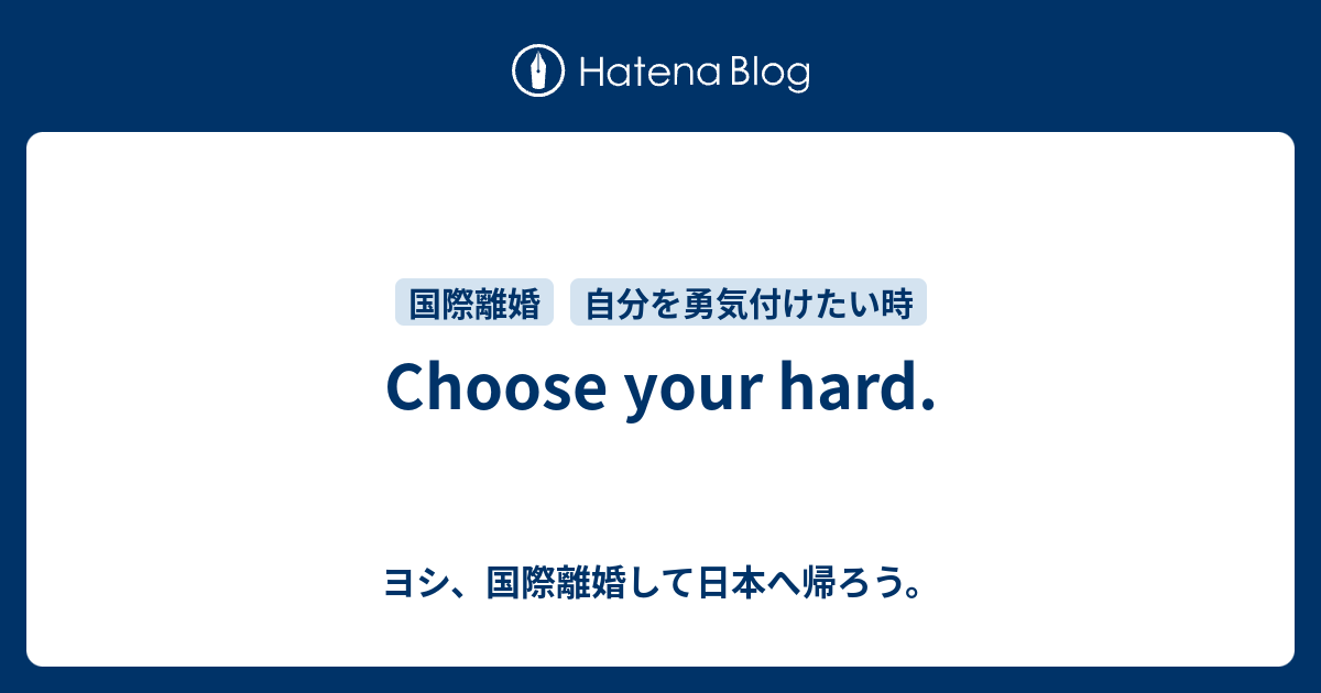 Choose your hard. - ヨシ、国際離婚して日本へ帰ろう。
