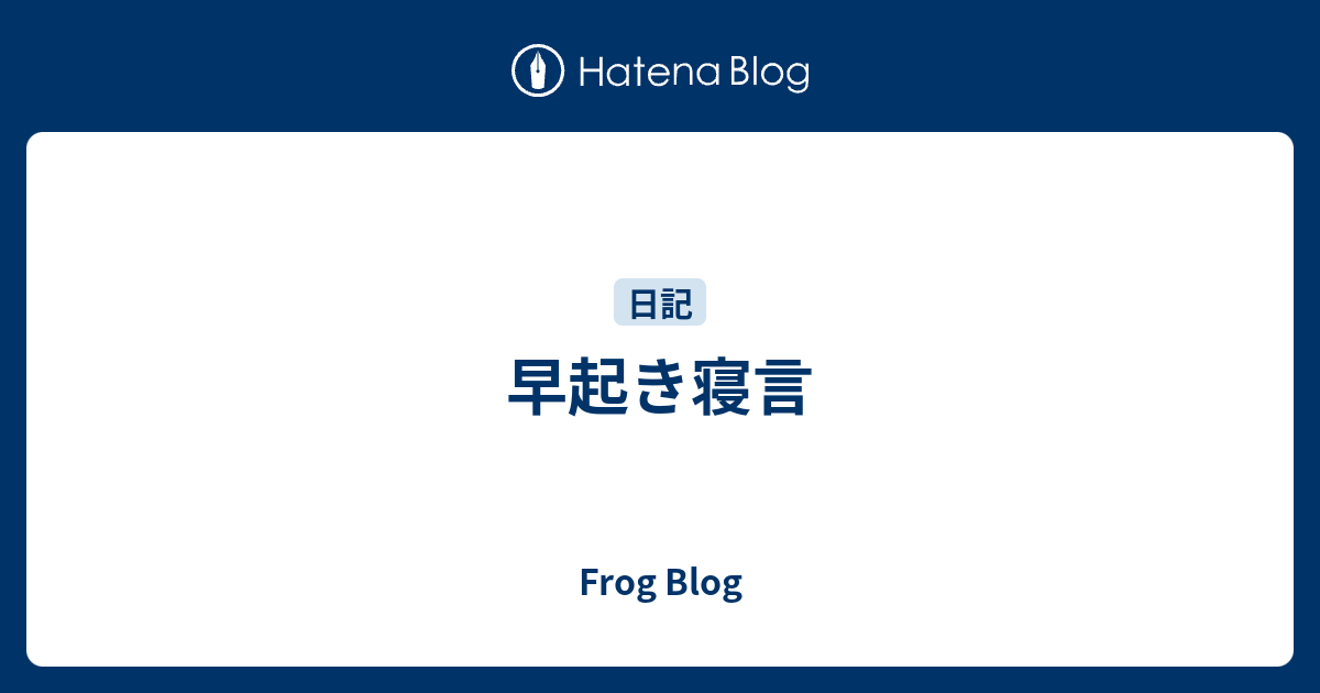 早起き寝言 - Frog Blog