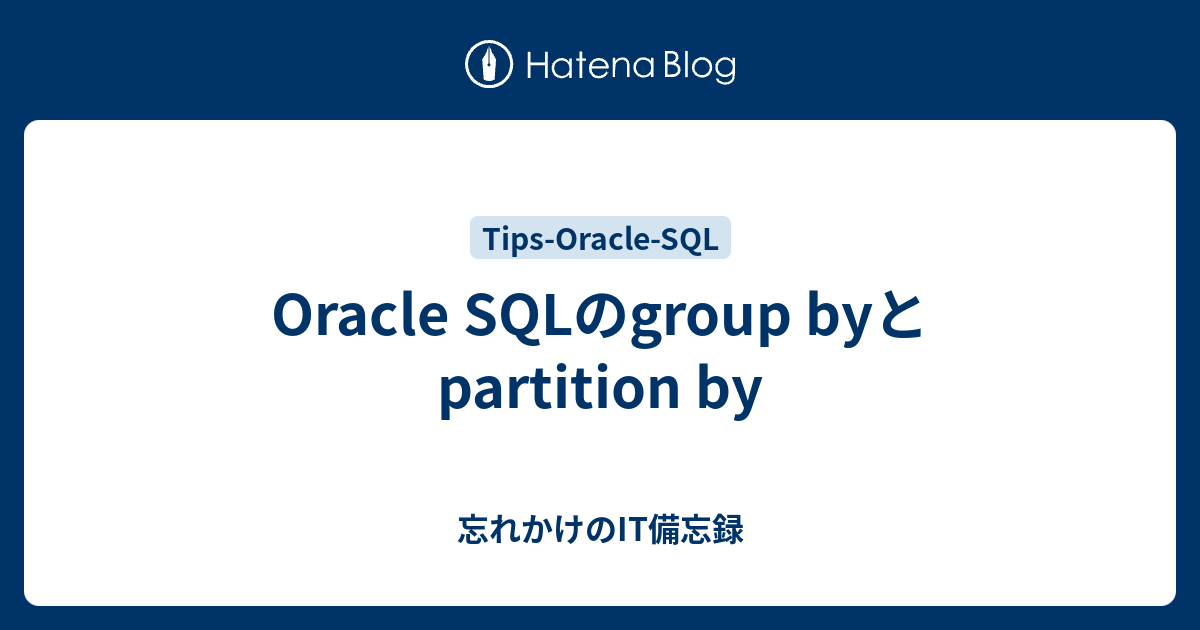 Oracle SQLのgroup byとpartition by - 忘れかけのIT備忘録