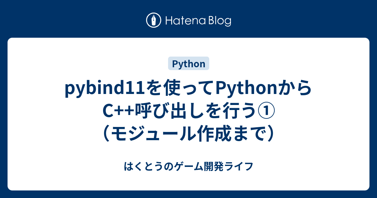 pybind11を使ってPythonからC++呼び出しを行う① （モジュール作成まで） - はくとうのゲーム開発ライフ