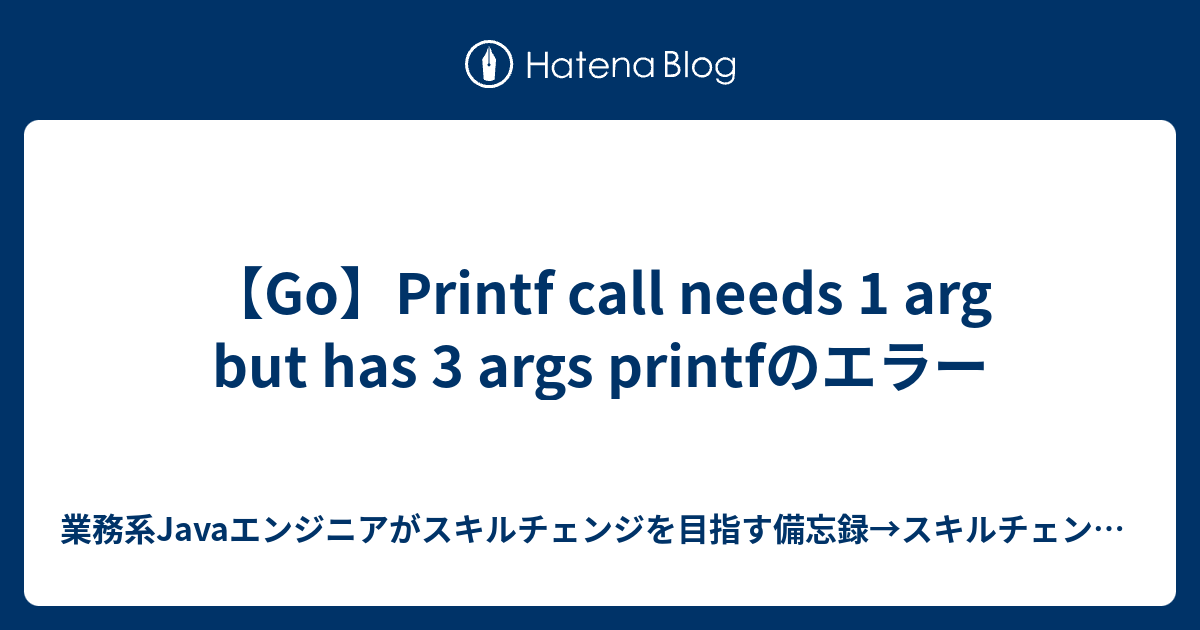 【Go】Printf call needs 1 arg but has 3 args printfのエラー - 業務系Javaエンジニアがスキルチェンジを目指す備忘録→スキルチェンジできました ...