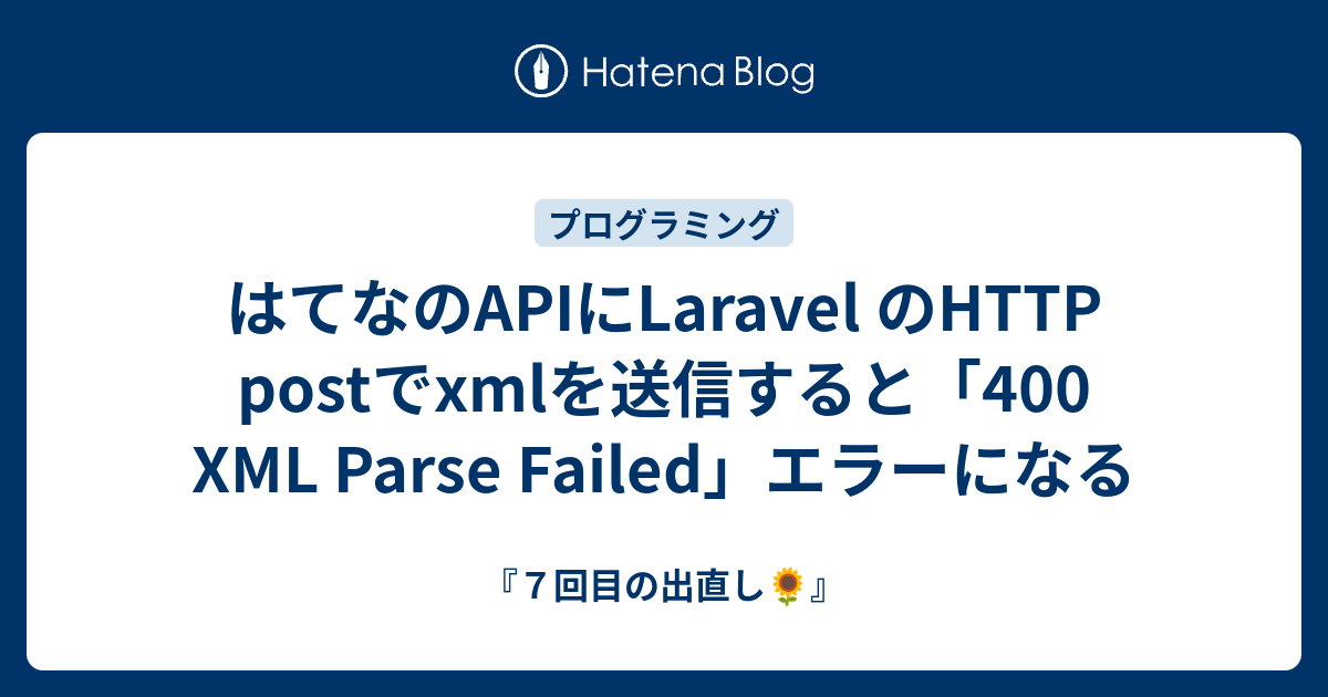 はてなのAPIにLaravel のHTTP postでxmlを送信すると「400 XML Parse Failed」エラーになる - 『7回目の出直し🌻』