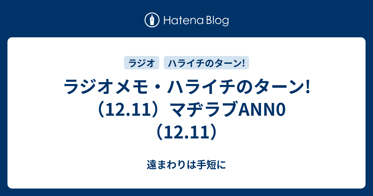 ラジオメモ・ハライチのターン!（12.11）マヂラブANN0（12.11） - 遠まわりは手短に