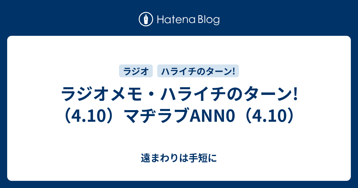 ラジオメモ・ハライチのターン!（4.10）マヂラブANN0（4.10） - 遠まわりは手短に
