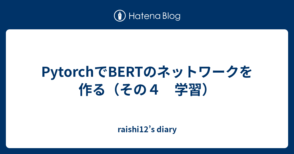PytorchでBERTのネットワークを作る（その4 学習） - raishi12’s diary