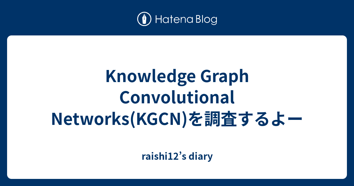 Knowledge Graph Convolutional Networks(KGCN)を調査するよー - raishi12’s diary