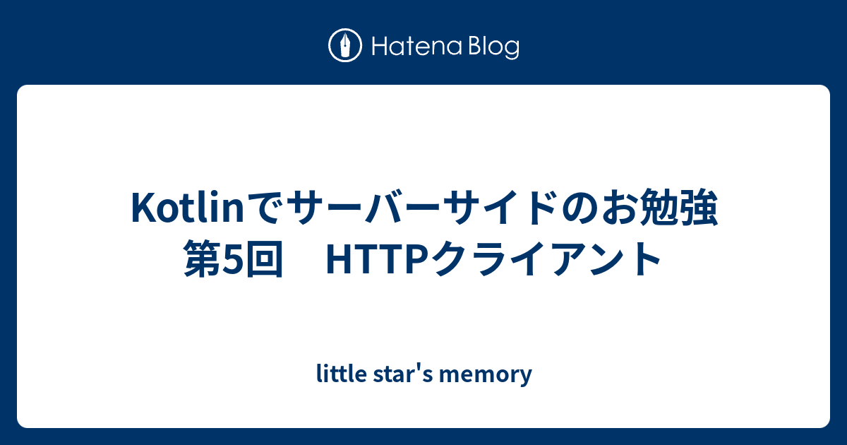 Kotlinでサーバーサイドのお勉強 第5回 HTTPクライアント - little star's memory