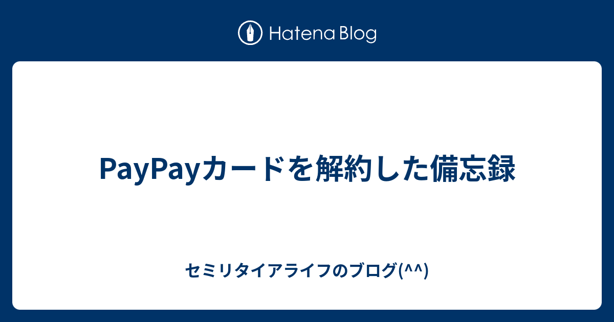 PayPayカードを解約した備忘録 - セミリタイアライフのブログ(^^)