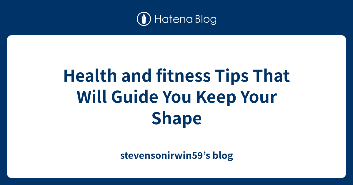 Health and fitness Tips That Will Guide You Keep Your Shape ...