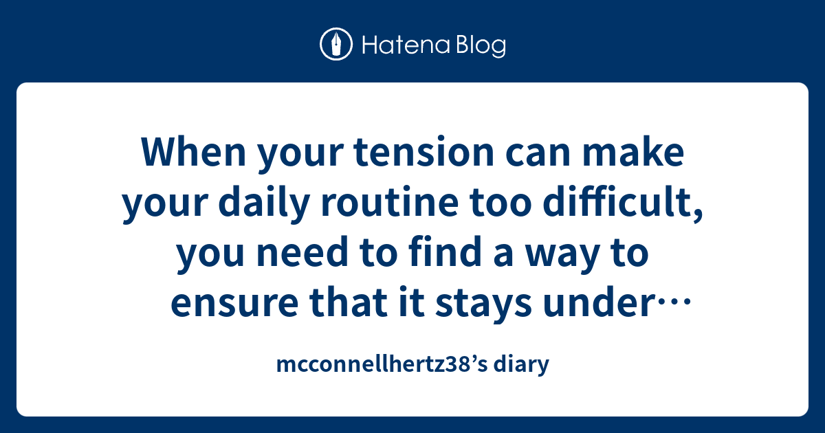 When your tension can make your daily routine too difficult, you need ...