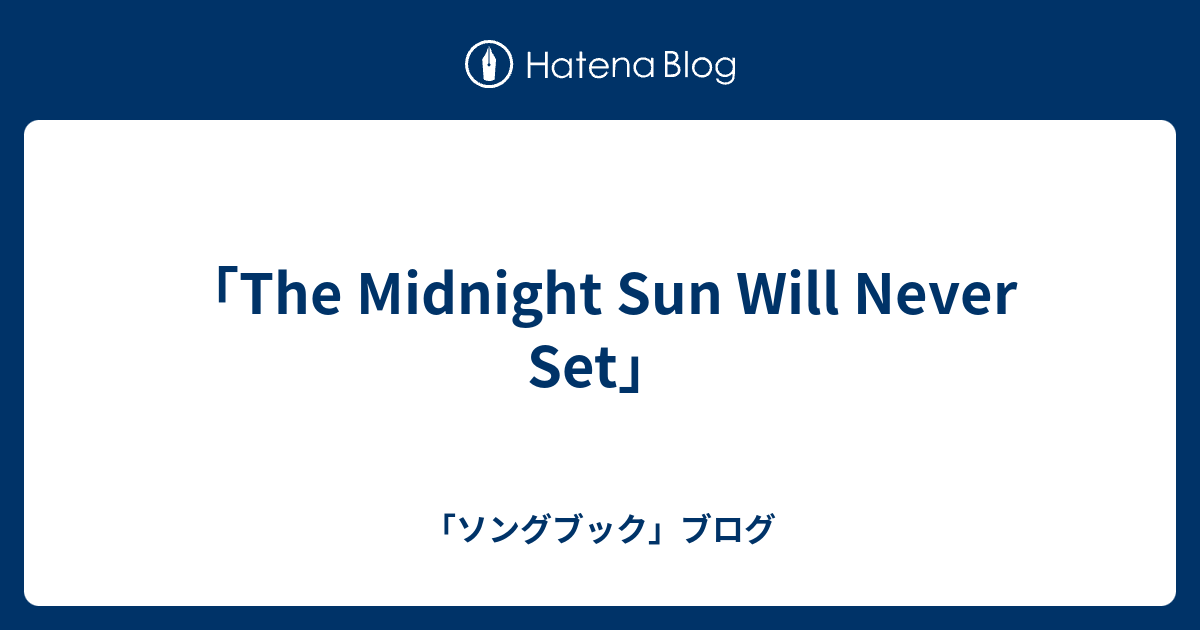 「The Midnight Sun Will Never Set」 - 「ソングブック」ブログ