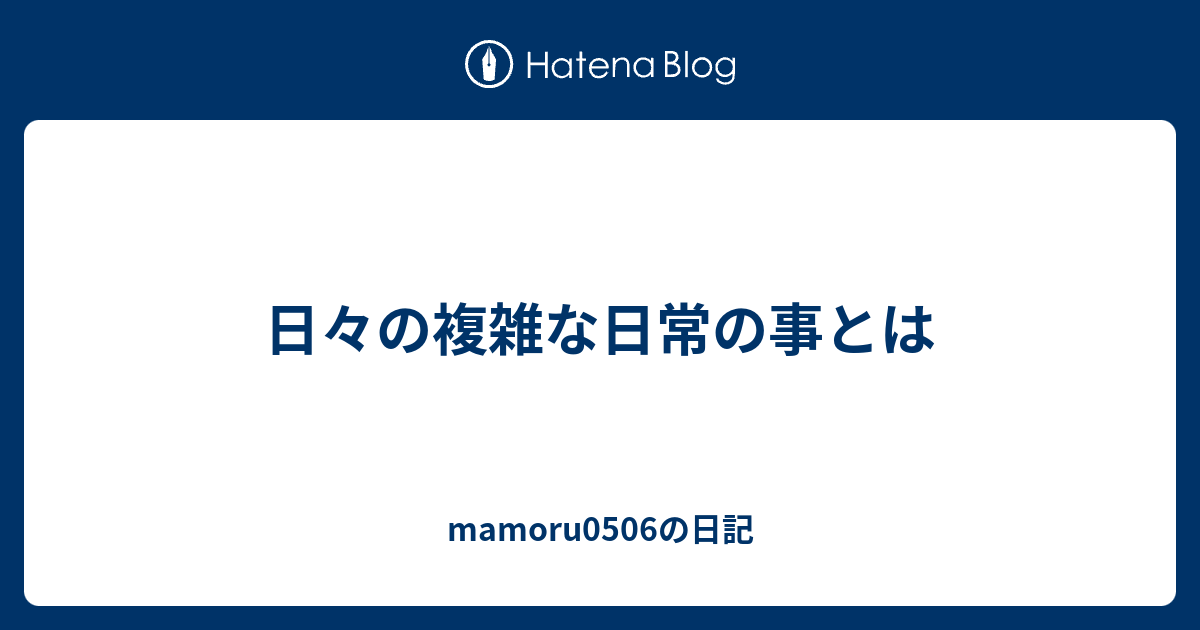 日々の複雑な日常の事とは - mamoru0506の日記
