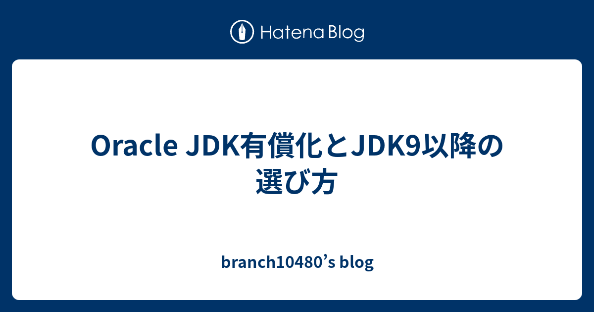 Oracle JDK有償化とJDK9以降の選び方 - branch10480’s blog