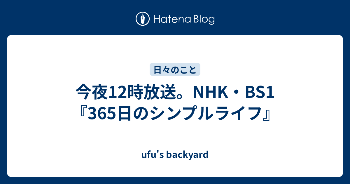 今夜12時放送。NHK・BS1『365日のシンプルライフ』 - ufu's backyard