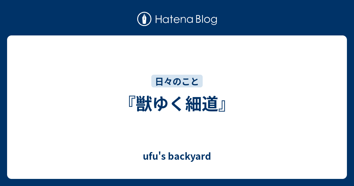 『獣ゆく細道』 - ufu's backyard