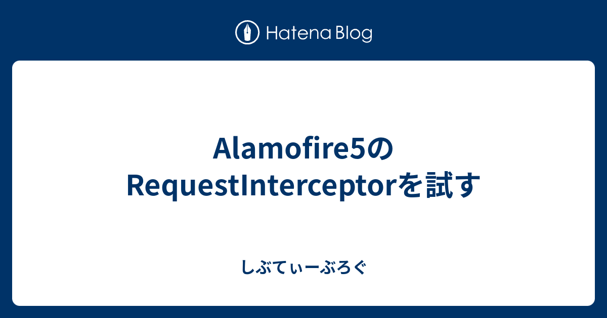 Alamofire5のRequestInterceptorを試す - しぶてぃーぶろぐ