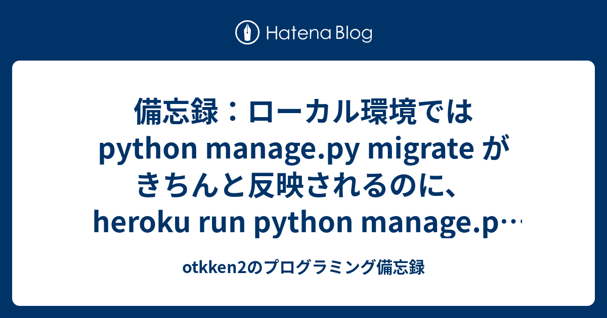 備忘録：ローカル環境ではpython manage.py migrate がきちんと反映されるのに、heroku run python manage.py migrateでは反映されなかった件 ...