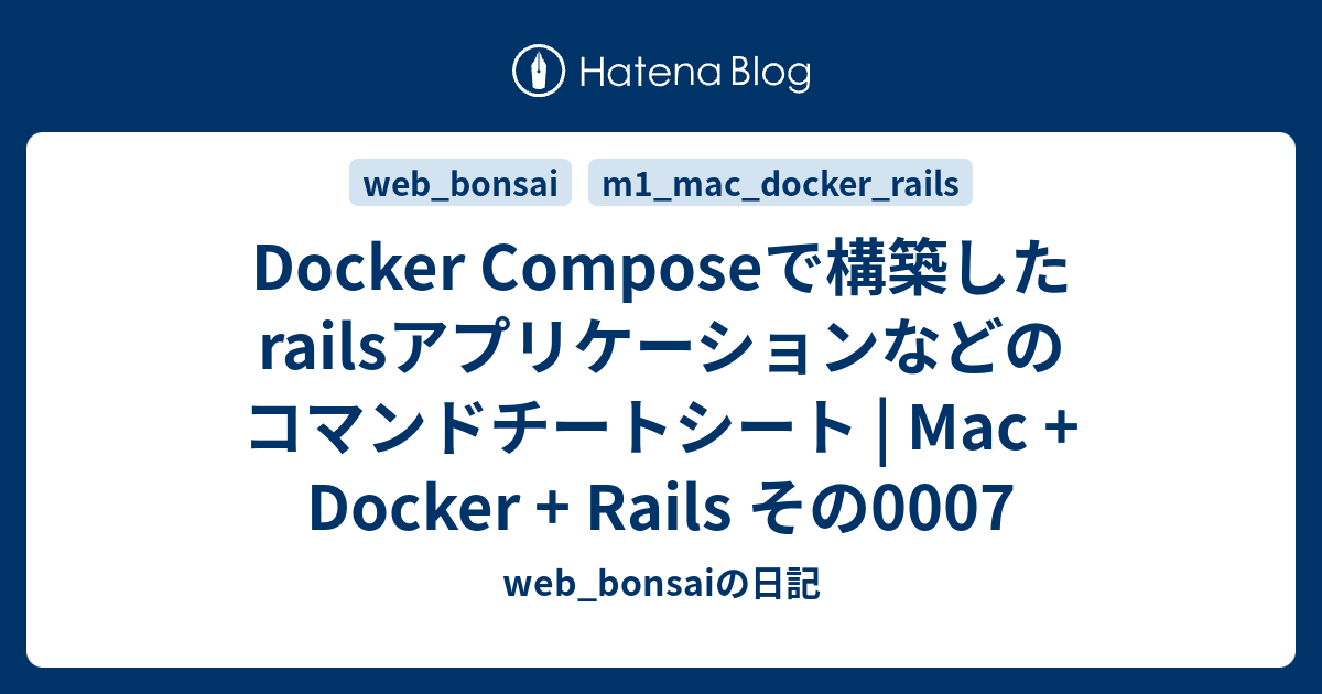 Docker Composeで構築したrailsアプリケーションなどのコマンドチートシート | Mac + Docker + Rails その0007 - web_bonsaiの日記