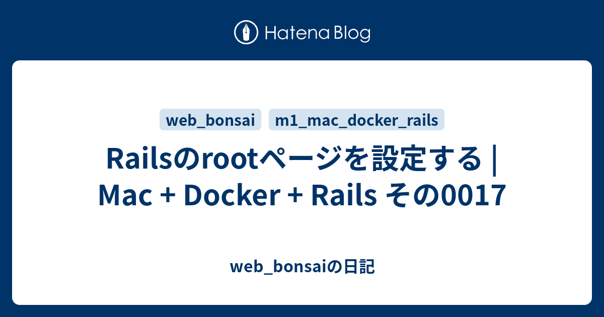 Railsのrootページを設定する | Mac + Docker + Rails その0017 - web_bonsaiの日記
