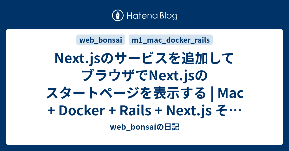 Next.jsのサービスを追加してブラウザでNext.jsのスタートページを表示する | Mac + Docker + Rails + Next.js その0033 - web_bonsaiの日記