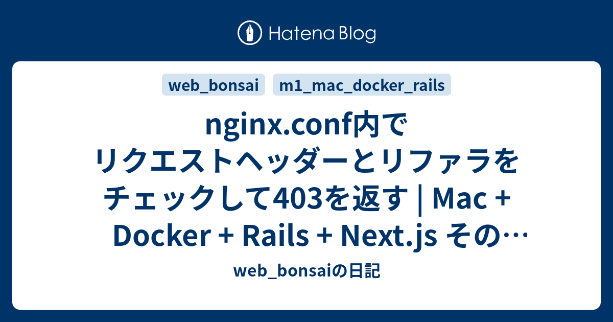 nginx.conf内でリクエストヘッダーとリファラをチェックして403を返す | Mac + Docker + Rails + Next.js その0048 - web_bonsaiの日記