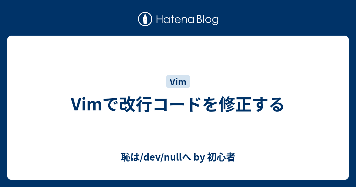 Vimで改行コードを修正する - 恥は/dev/nullへ by 初心者