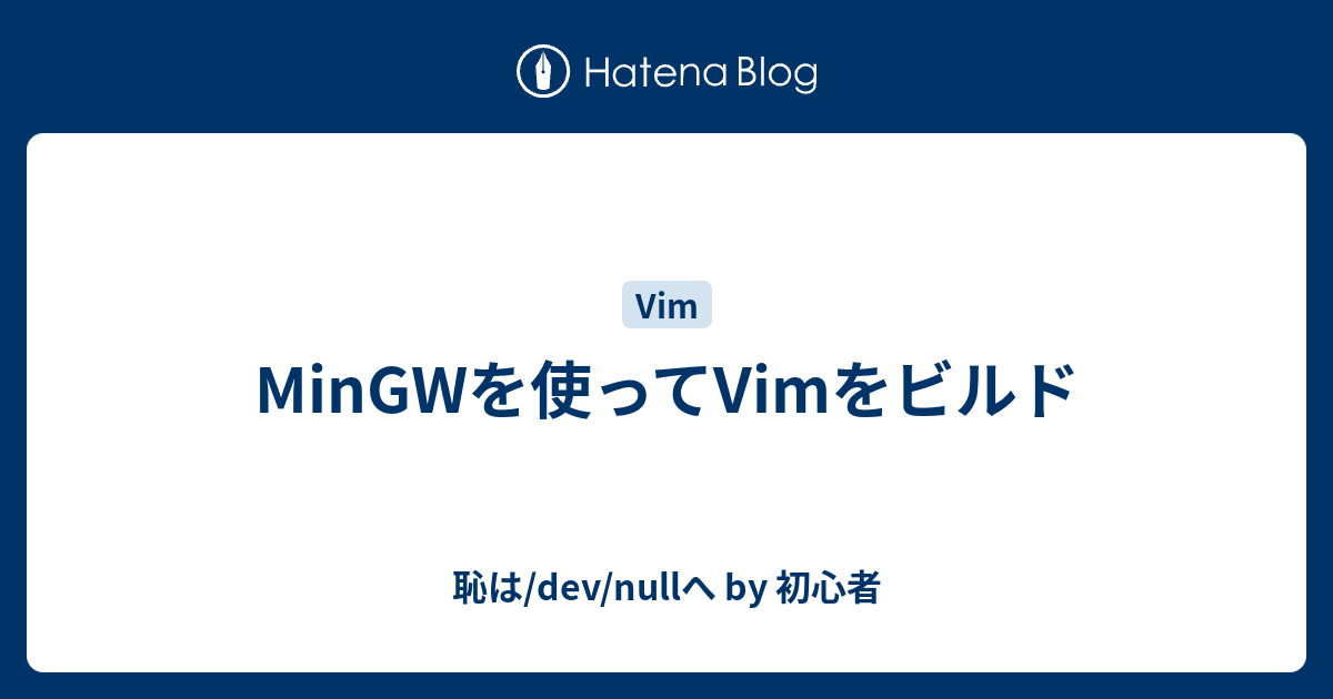 MinGWを使ってVimをビルド - 恥は/dev/nullへ by 初心者