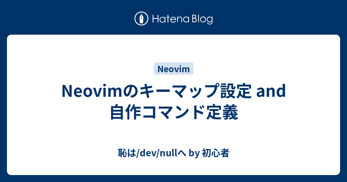 Neovimのキーマップ設定 and 自作コマンド定義 - 恥は/dev/nullへ by 初心者