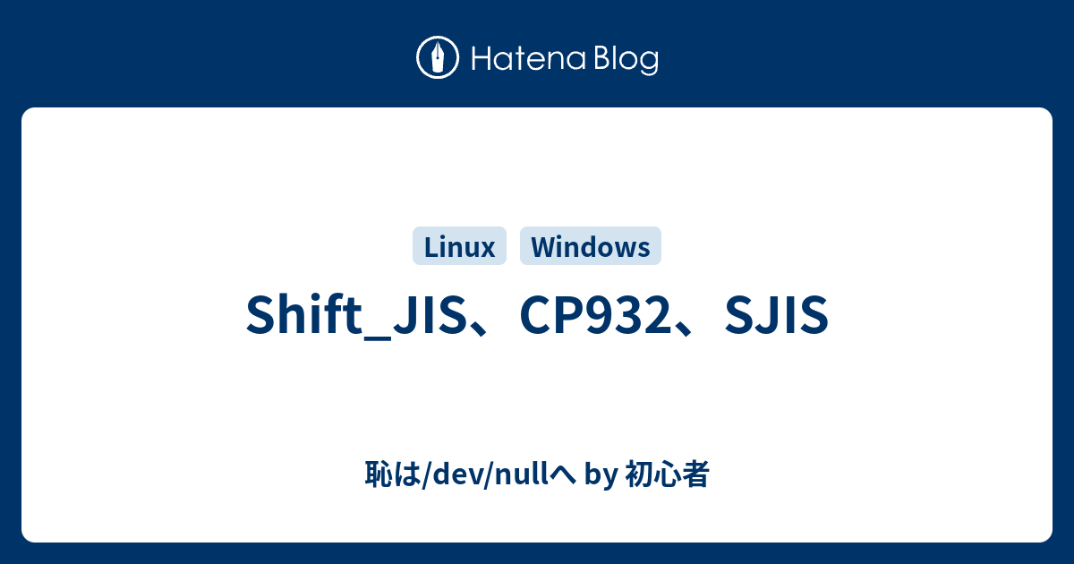 Shift_JIS、CP932、SJIS - 恥は/dev/nullへ by 初心者