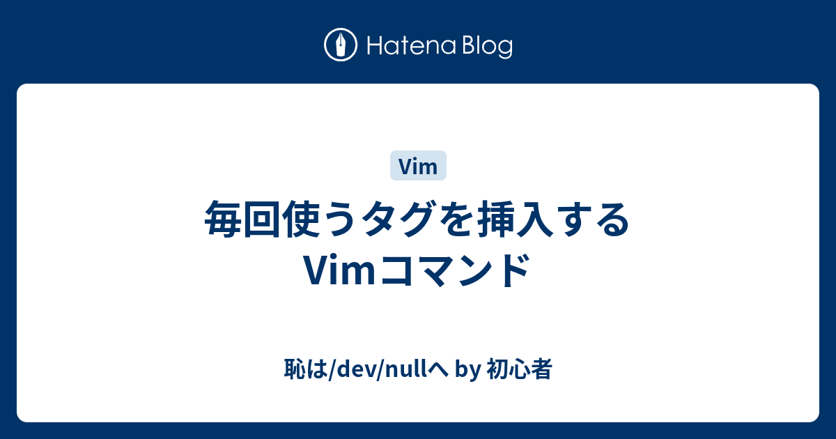 毎回使うタグを挿入するVimコマンド - 恥は/dev/nullへ by 初心者