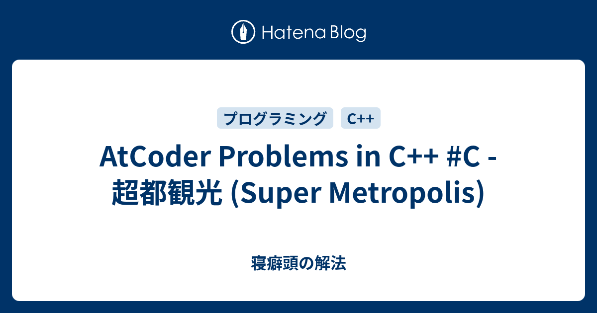 AtCoder Problems in C++ #C - 超都観光 (Super Metropolis) - 寝癖頭の解法