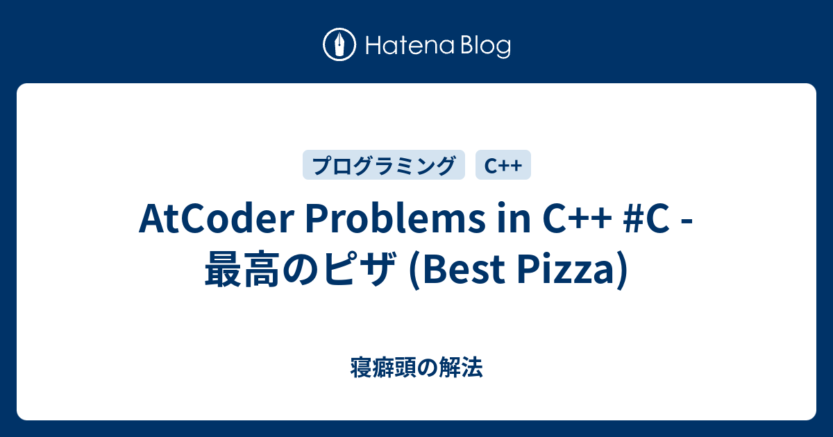 AtCoder Problems in C++ #C - 最高のピザ (Best Pizza) - 寝癖頭の解法