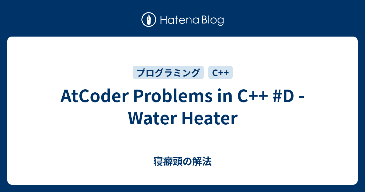 AtCoder Problems in C++ #D - Water Heater - 寝癖頭の解法