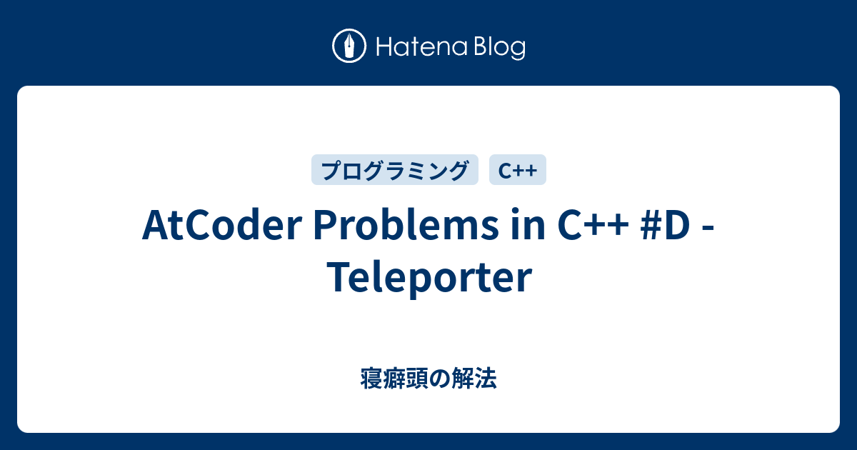 AtCoder Problems in C++ #D - Teleporter - 寝癖頭の解法