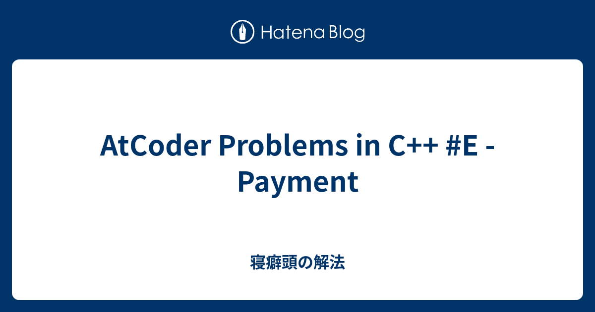 AtCoder Problems in C++ #E - Payment - 寝癖頭の解法