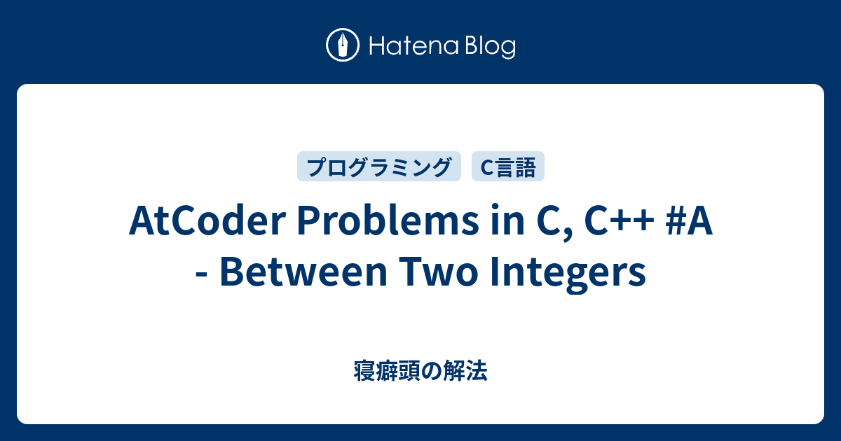 AtCoder Problems in C, C++ #A - Between Two Integers - 寝癖頭の解法