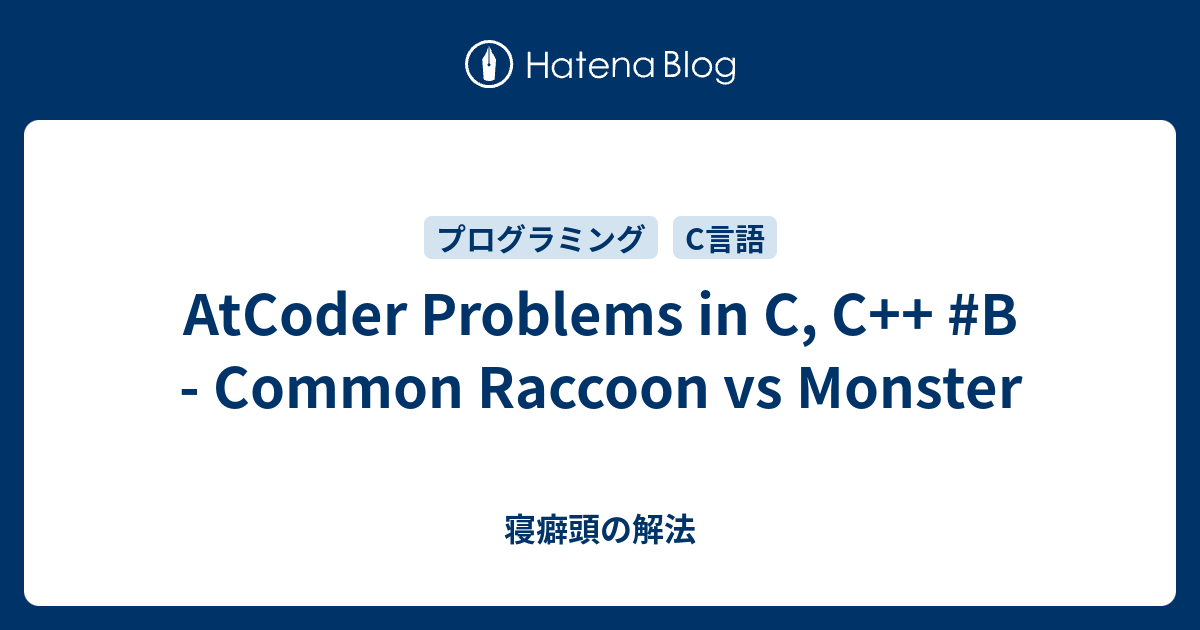 AtCoder Problems in C, C++ #B - Common Raccoon vs Monster - 寝癖頭の解法