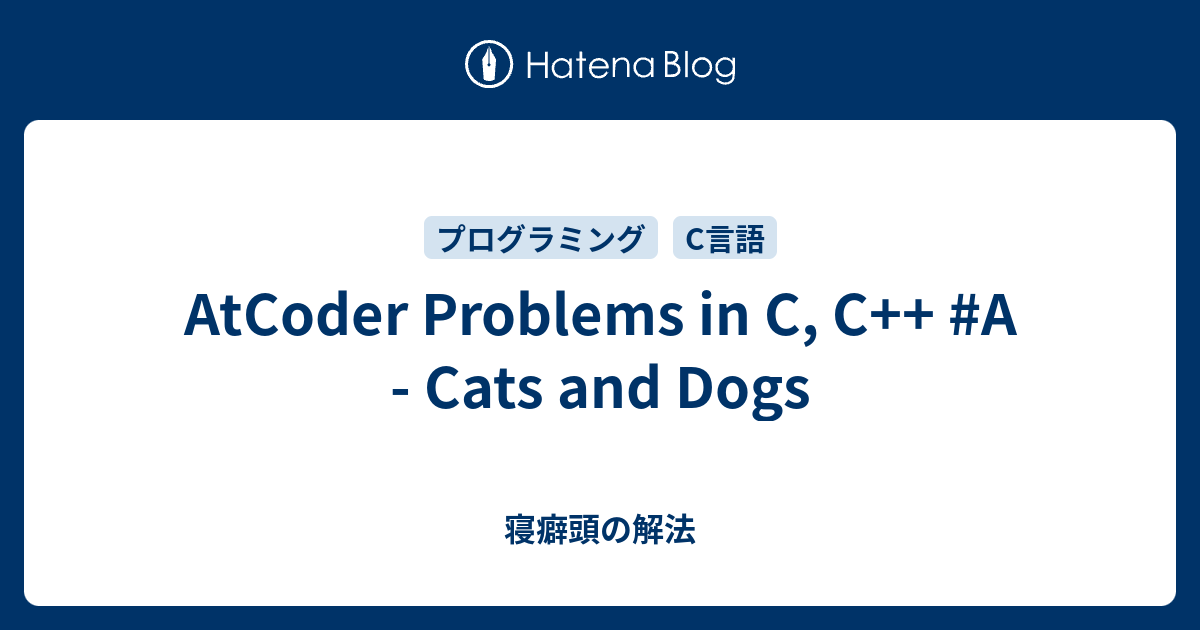 AtCoder Problems in C, C++ #A - Cats and Dogs - 寝癖頭の解法