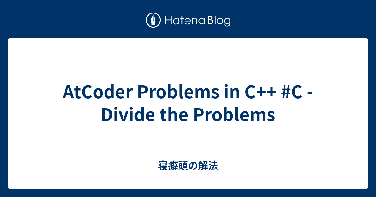 AtCoder Problems in C++ #C - Divide the Problems - 寝癖頭の解法