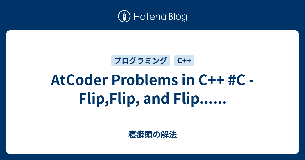 AtCoder Problems in C++ #C - Flip,Flip, and Flip...... - 寝癖頭の解法