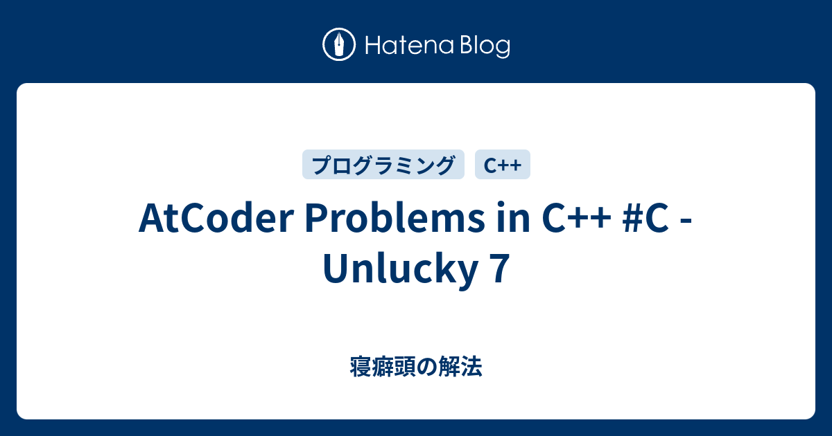 AtCoder Problems in C++ #C - Unlucky 7 - 寝癖頭の解法