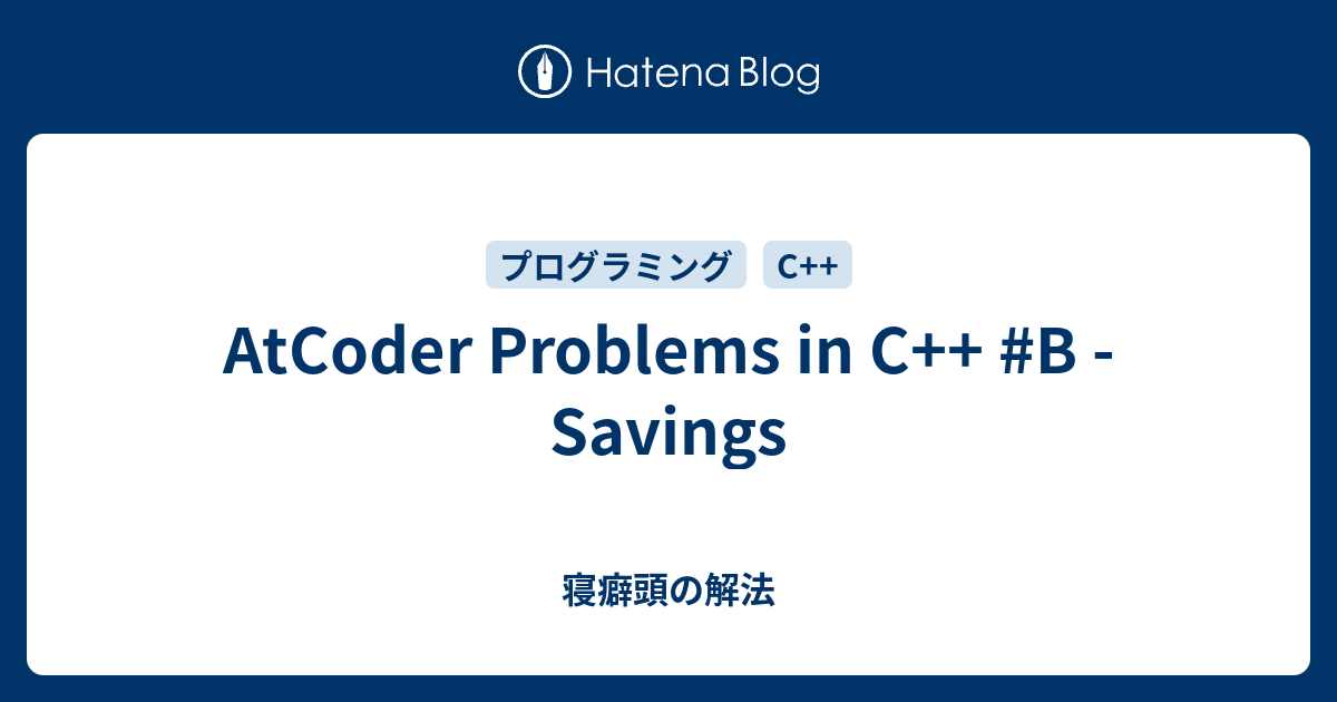 AtCoder Problems in C++ #B - Savings - 寝癖頭の解法