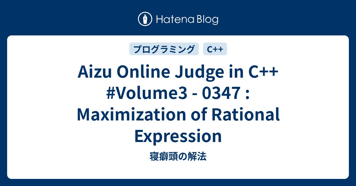 Aizu Online Judge in C++ #Volume3 - 0347 : Maximization of Rational Expression - 寝癖頭の解法