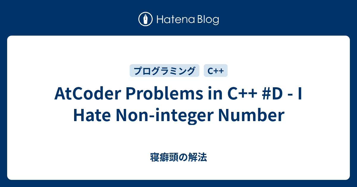 AtCoder Problems in C++ #D - I Hate Non-integer Number - 寝癖頭の解法